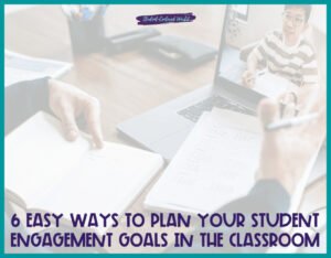 6 Easy Ways to Plan Your Student Engagement Goals in the Classroom